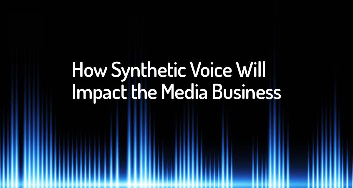 How Synthetic Voice Will Impact the Media Business